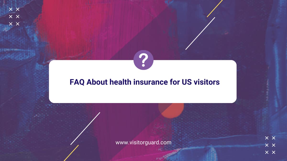 Frequently Asked Questions About Health Insurance For US Visitors | Visitor Guard®